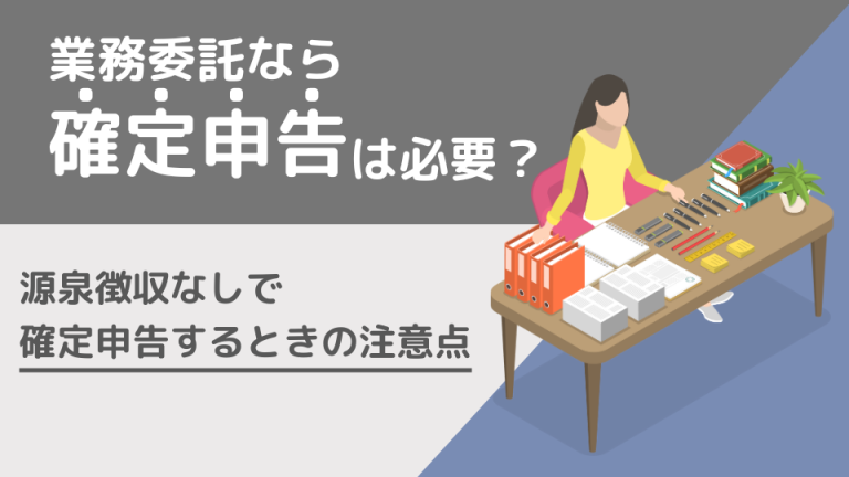 業務委託なら確定申告は必要？源泉徴収なしで確定申告するときの注意点も解説